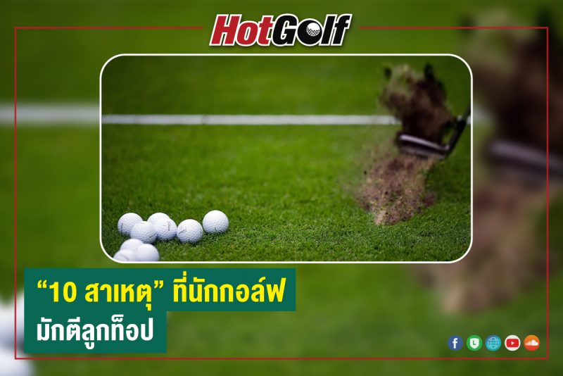 "10 สาเหตุ" ที่นักกอล์ฟ มักตีลูกท็อป - เว็บไซต์ HotGolfClub.com เว็บไซต์กีฬากอล์ฟอันดับหนึ่ง ใน ...