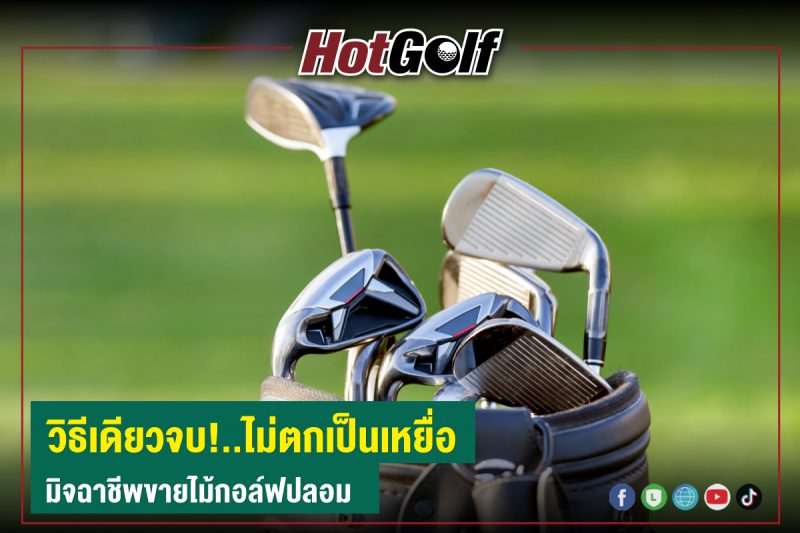วิธีเดียวจบ!..ไม่ตกเป็นเหยื่อ มิจฉาชีพขายไม้กอล์ฟปลอม - เว็บไซต์ HotGolfClub.com เว็บไซต์กีฬา ...
